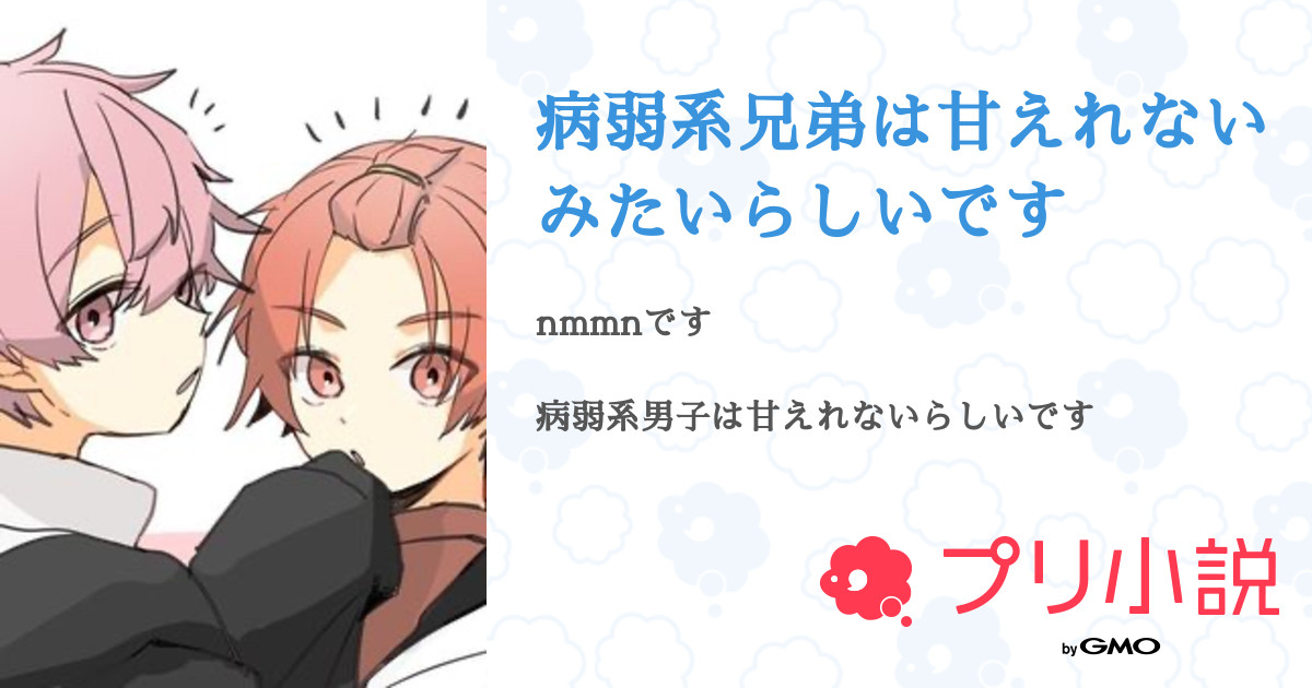 病弱系兄弟は甘えれないみたいらしいです 全3話 【連載中】（みやさんの小説） 無料スマホ夢小説ならプリ小説 Bygmo